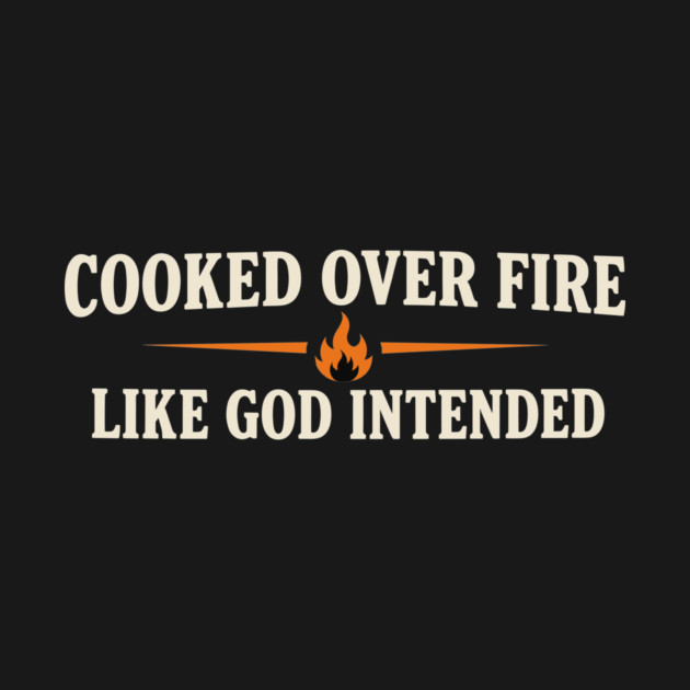 Cooked Over Fire Like God Intended Grilling Design - Grilling - T-Shirt ...