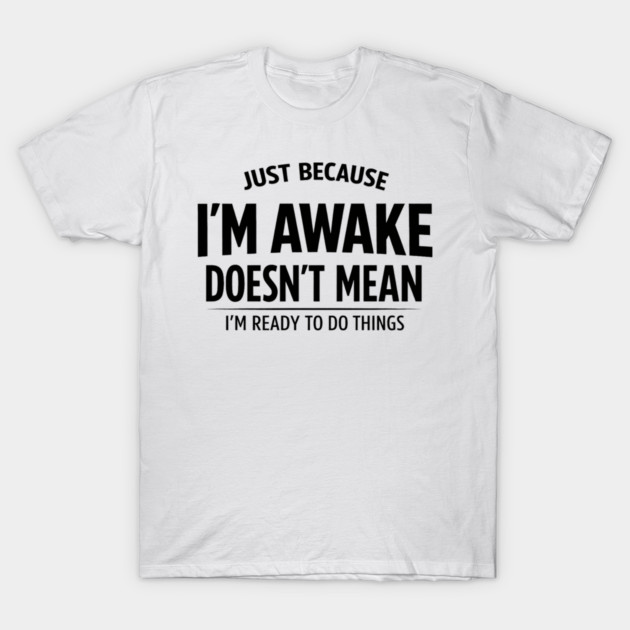 Just Because I'm Awake Funny quotes - Just Because Im Awake Funny ...