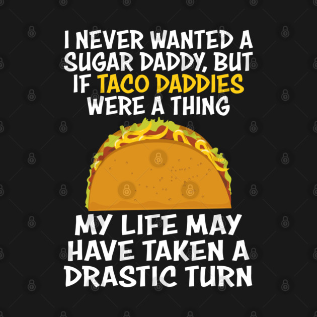 I Never Wanted A Sugar Daddy Funny Taco Daddy Apparel - Taco Meme - T ...