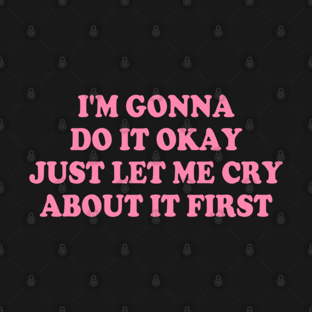 I'm Gonna Do It Okay Just Let Me Cry About It First - Life Quote - T ...
