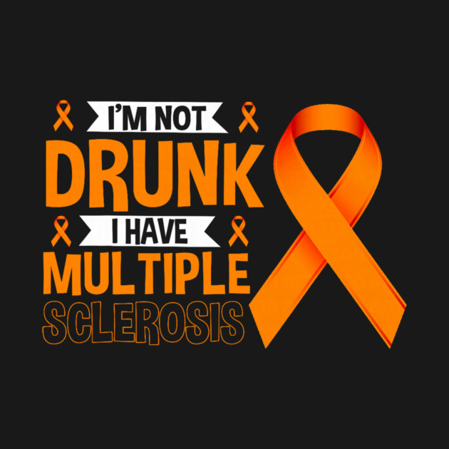 I'm Not Drunk I Have Multiple Sclerosis Orange Ribbon MS Awareness - Im ...