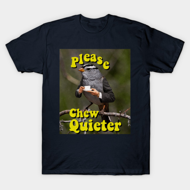 Please Chew Quieter Bird Meme - Please Chew Quieter - T-Shirt | TeePublic