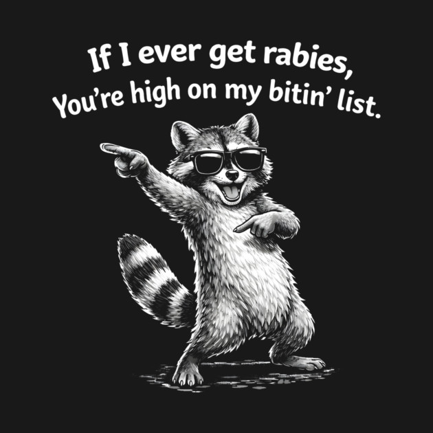 If I Ever Get Rabies You’re High On My Bitin’ List - Raccoon Meme - T ...