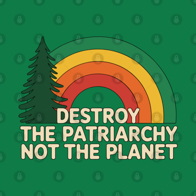 Destroy The Patriarchy Not The Planet - Destroy The Patriarchy Not The ...
