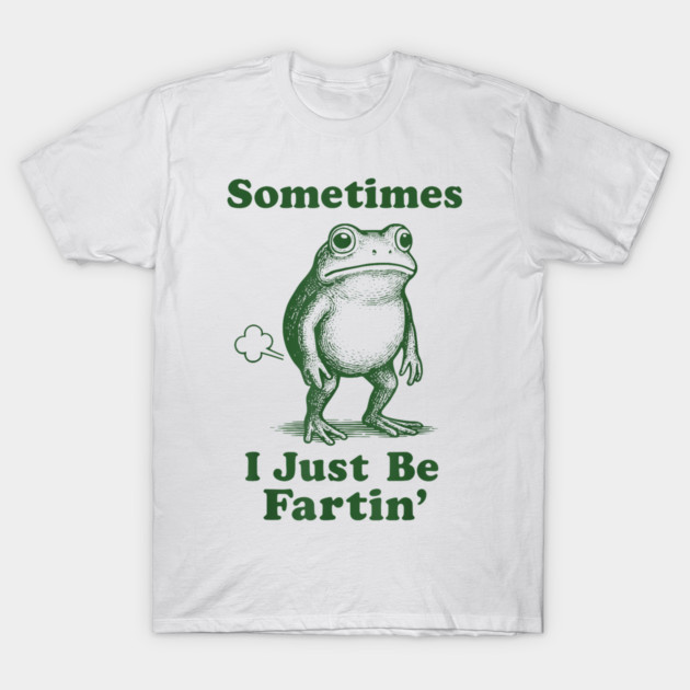 Sometimes I Just Be Fartin' Frog - Frog Meme - T-Shirt | TeePublic