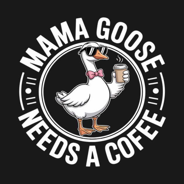 Mama Goose Needs A Coffee Mom Life Quote - Mama Goose Needs A Coffee ...