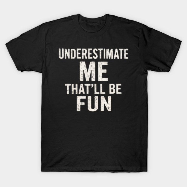 Underestimate Me That'll Be Fun Funny - Underestimate Me Thatll Be Fun ...