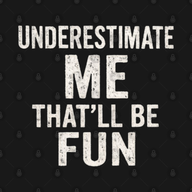 Underestimate Me That'll Be Fun Funny - Underestimate Me Thatll Be Fun ...