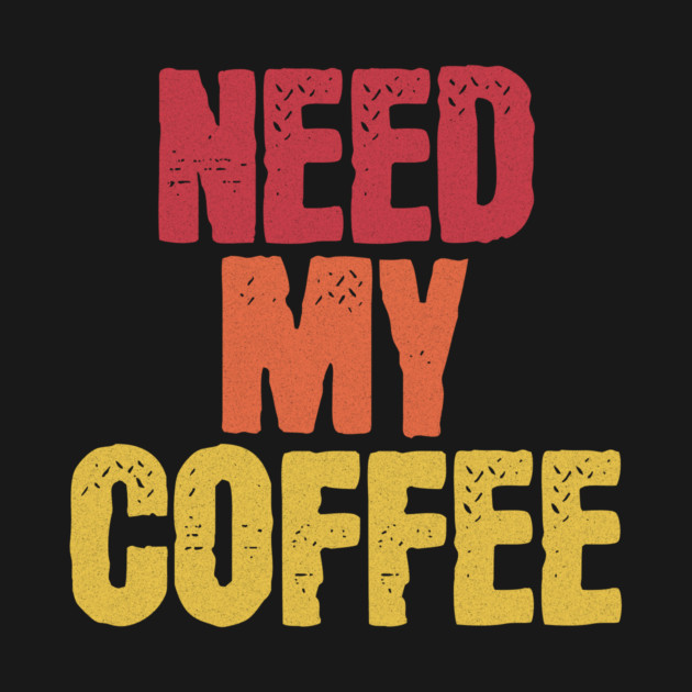 Need My Coffee - Funny Coffee Sayings - Funny Coffee Sayings - T-Shirt ...