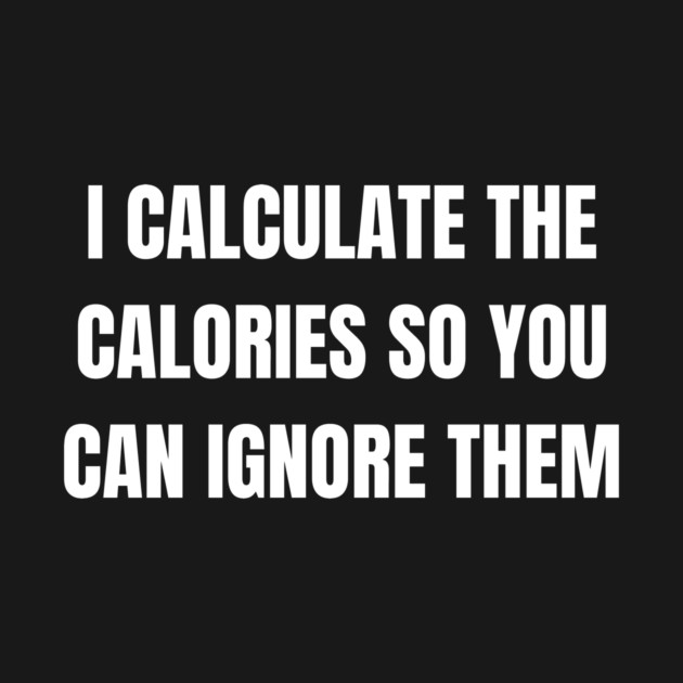 I CALCULATE THE CALORIES SO YOU CAN IGNORE THEM - Food Scientist - T ...