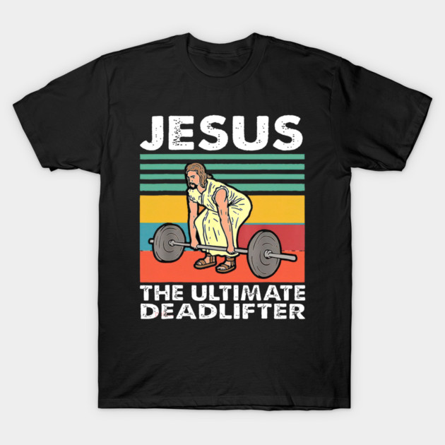 Jesus The Ultimate Deadlifter - Funny Gift - Jesus - T-Shirt | TeePublic