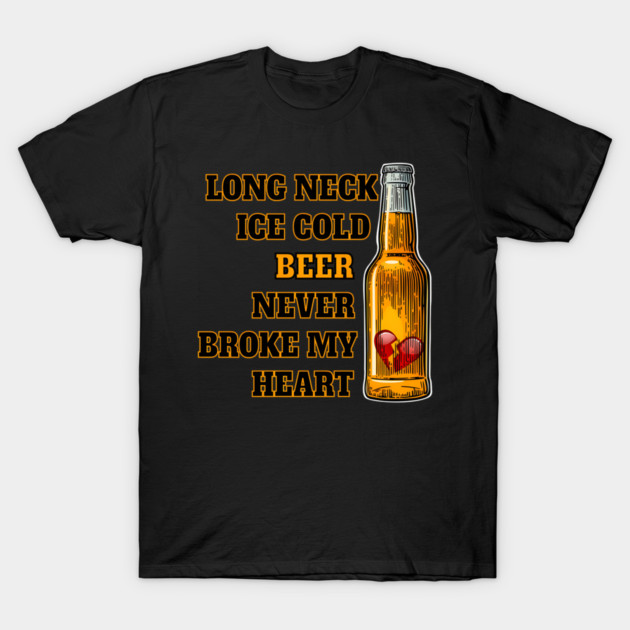 Long Neck Ice Cold Beer Never Broke My He - Funny Drinking Slogan - T ...