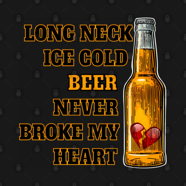 Long Neck Ice Cold Beer Never Broke My He - Funny Drinking Slogan - T ...