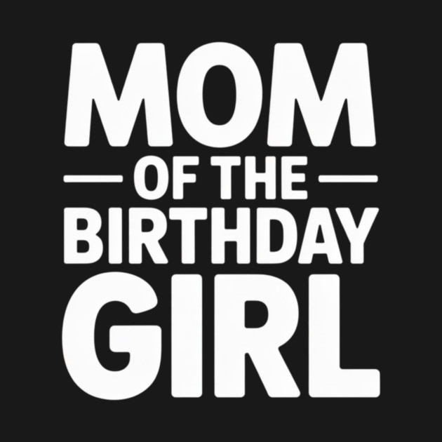 Mom Of The Birthday Girl - Birthday Celebration - Mom Of The Birthday ...
