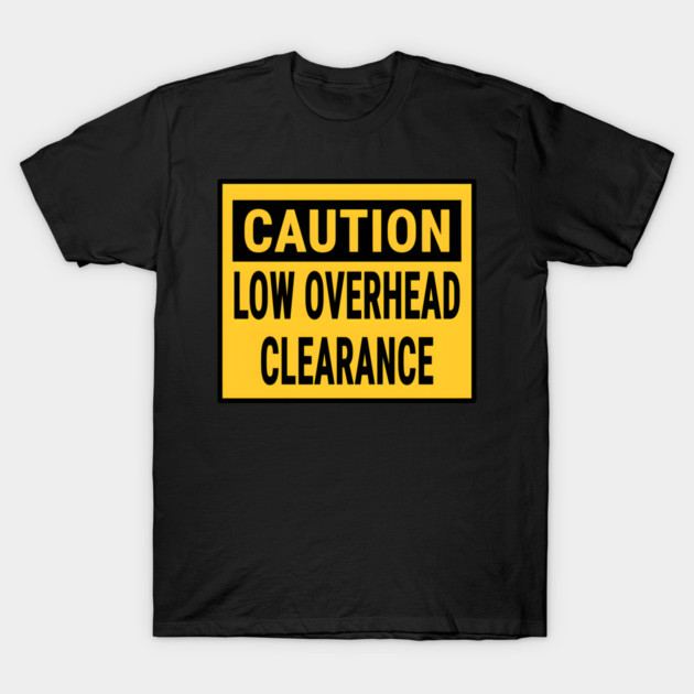 Caution Low Overhead Clearance - Low Overhead Clearance - T-Shirt ...
