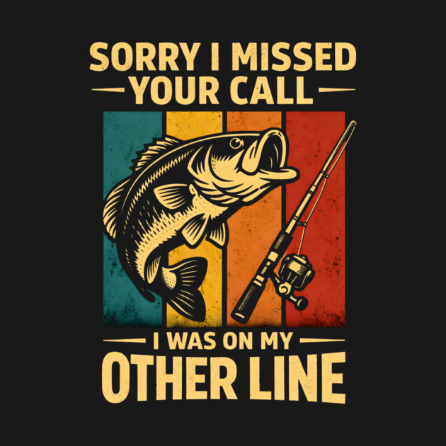 Fishing Sorry I Missed your Call I Was On My Other Line - Fishing Sorry ...