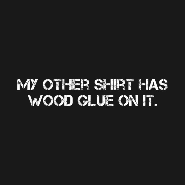 wood glue on it funny master carpenter sayings woodworker vintage ...