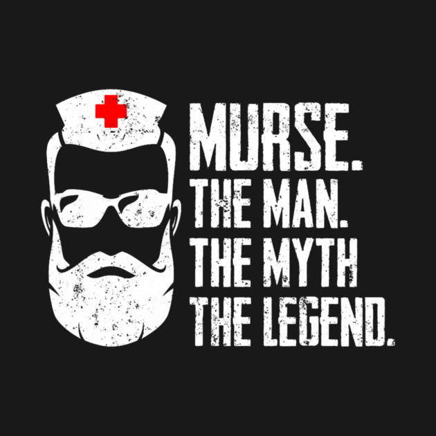 Funny Male Nurse Murse. The Man. The Myth. The Legend. - Funny Nurse ...