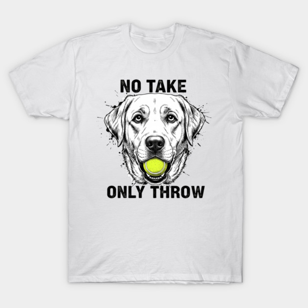 NO TAKE, ONLY THROW, Labrador Retriever Tennis Ball - No Take Only ...