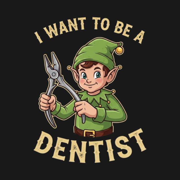 I Want To Be A Dentist Elf - I Want To Be A Dentist Elf - T-Shirt ...