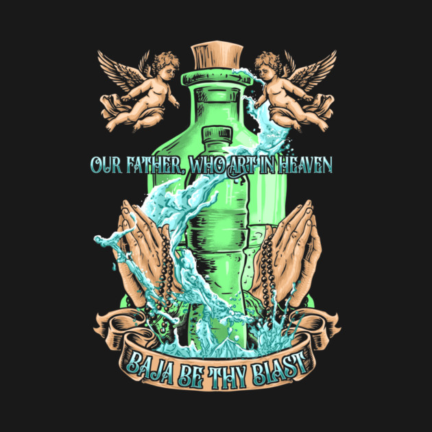 Our Father, Who Art In Heaven Baja Be Thy Blast - Baja Blast - T-Shirt ...