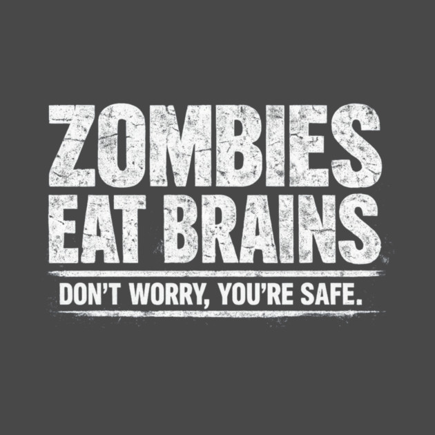 Zombies Eat Brains Don’t Worry You’re Safe Funny Zombie Humor ...