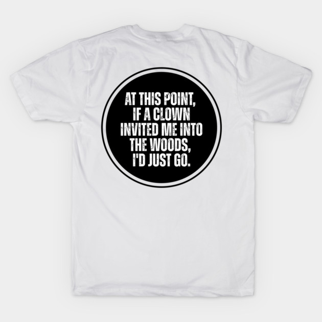 At this point, if a clown invited me into the woods, i'd just go ...