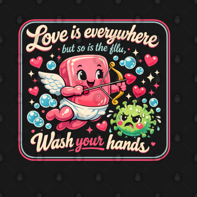 Love is Everywhere Wash Your Hands - Love Hygiene - T-Shirt | TeePublic