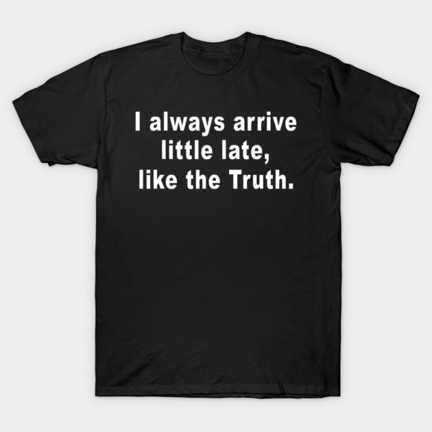 I Always Arrive Little Late Like The Truth - Funny Sarcastic Quote - T ...