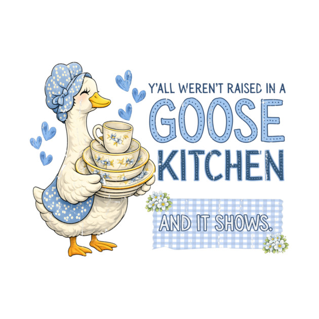 Y'all Weren't Raised In A Goose Kitchen And It Shows - Yall Werent ...