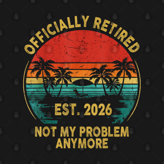 Funny Retirement Officially Retired 2026 Not My Problem - Funny ...