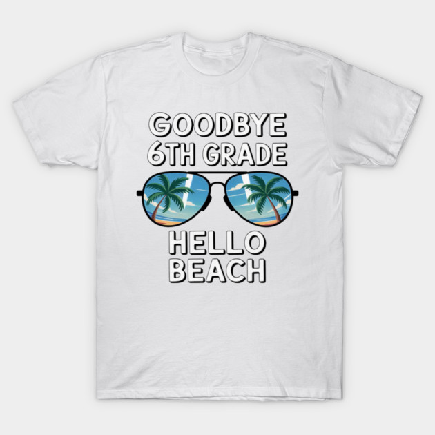 Goodbye 6th Grade Hello Beach Student Teacher Summer Trip - School - T ...