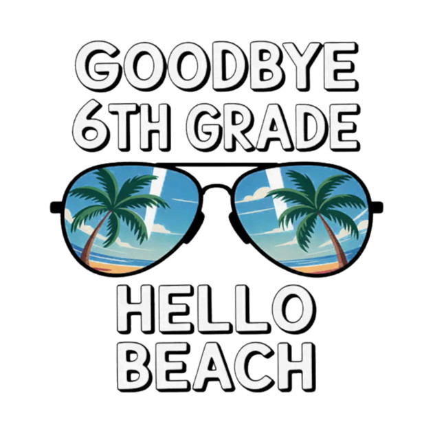 Goodbye 6th Grade Hello Beach Student Teacher Summer Trip - School - T ...