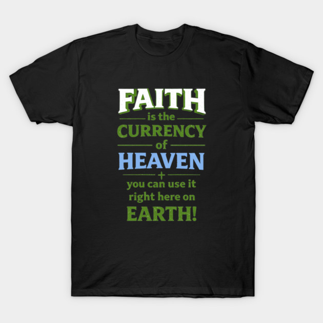 Faith is the currency of Heaven - you can use it right here on Earth ...