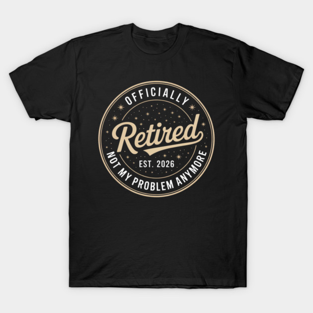 Retired 2026 not My Problem Anymore - 2027 - T-Shirt | TeePublic