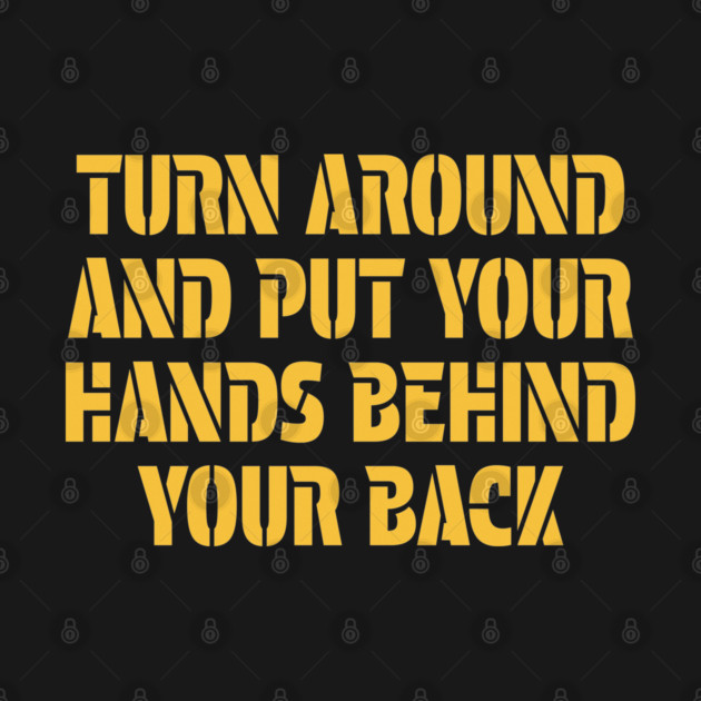 Turn Around And Put Your Hands Behind Your Back - Humor - T-Shirt ...