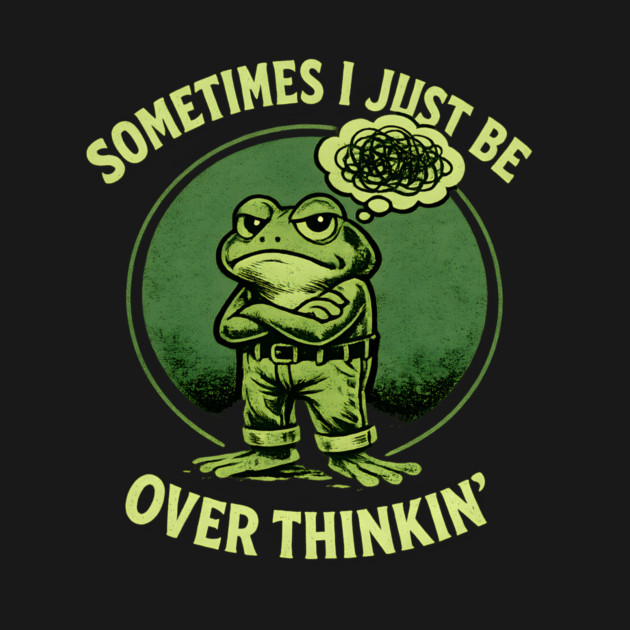 Sometimes I Just Be Overthinkin' Frog - Frog Overthinkin - T-Shirt ...