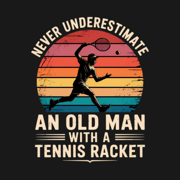 Never Underestimate an Old Man with A Tennis Racket Tennis - Never ...