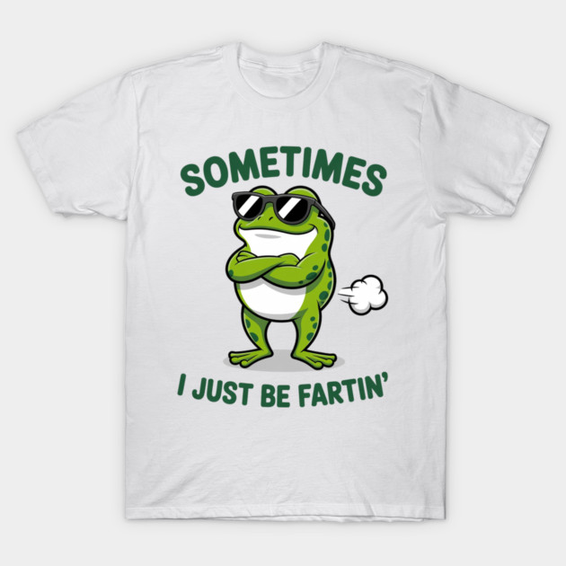 Sometimes I Just Be Farting Funny Frog - Quote - T-Shirt | TeePublic