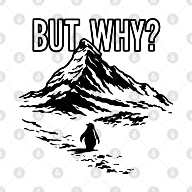 But Why Penguin Mountain Hiking Meme for Sarcastic Humor - But Why - T ...