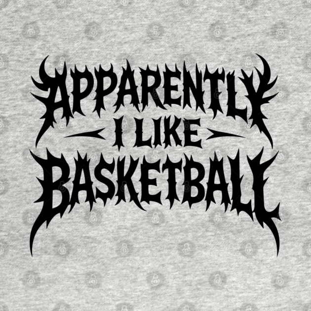 Apparently I Like Basketball Funny Gothic Metal Style - Apparently I ...