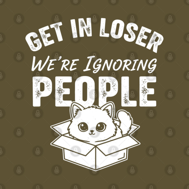 Humorous Cat "Get In Loser We're Ignoring People - Funny Cat Meme - T ...
