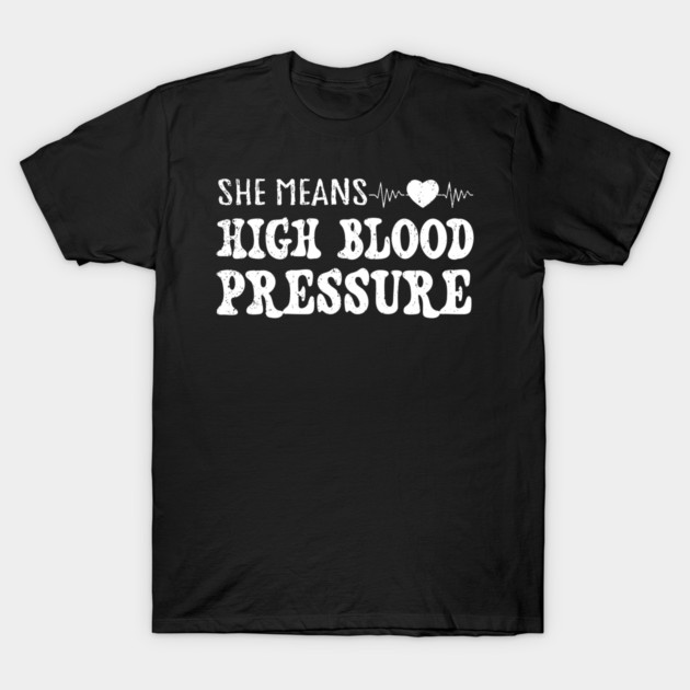 She Means High Blood Pressure - She Means High Blood Pressure - T-Shirt ...