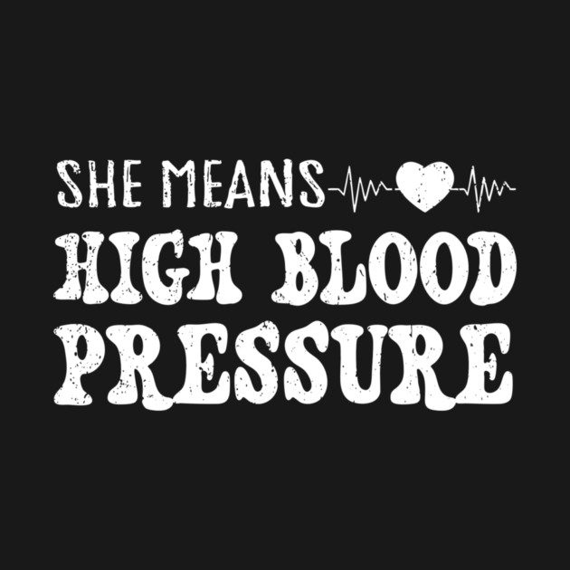 She Means High Blood Pressure - She Means High Blood Pressure - T-Shirt ...