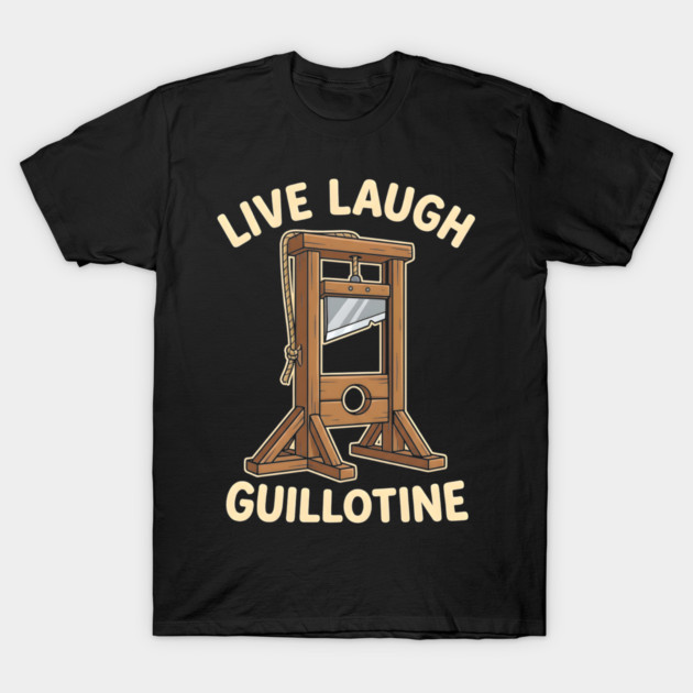 Live Laugh Guillotine Funny Dark History Meme - Guillotine - T-Shirt ...