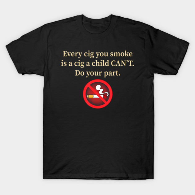 Every Cig U Smoke Is A Cig A Child Can't.. - Smoking Harm Awareness - T ...