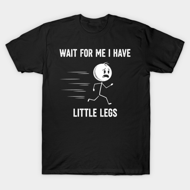 Wait For Me I Have Little Legs Minimal Art - Funny Quote - T-Shirt ...