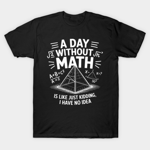 A Day Without Math Is Like Just Kidding I Have No Idea Math - A Day ...