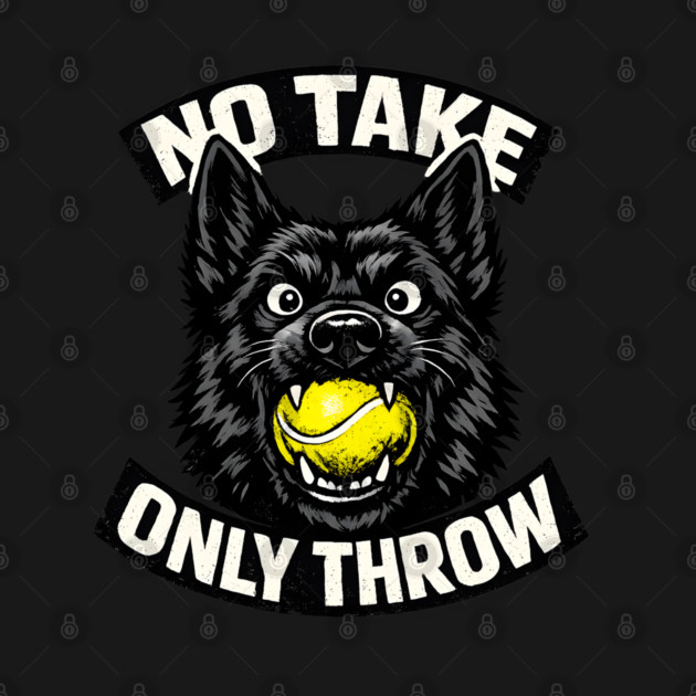 No Take Only Throw Dog Design - Dog Humor - T-Shirt | TeePublic
